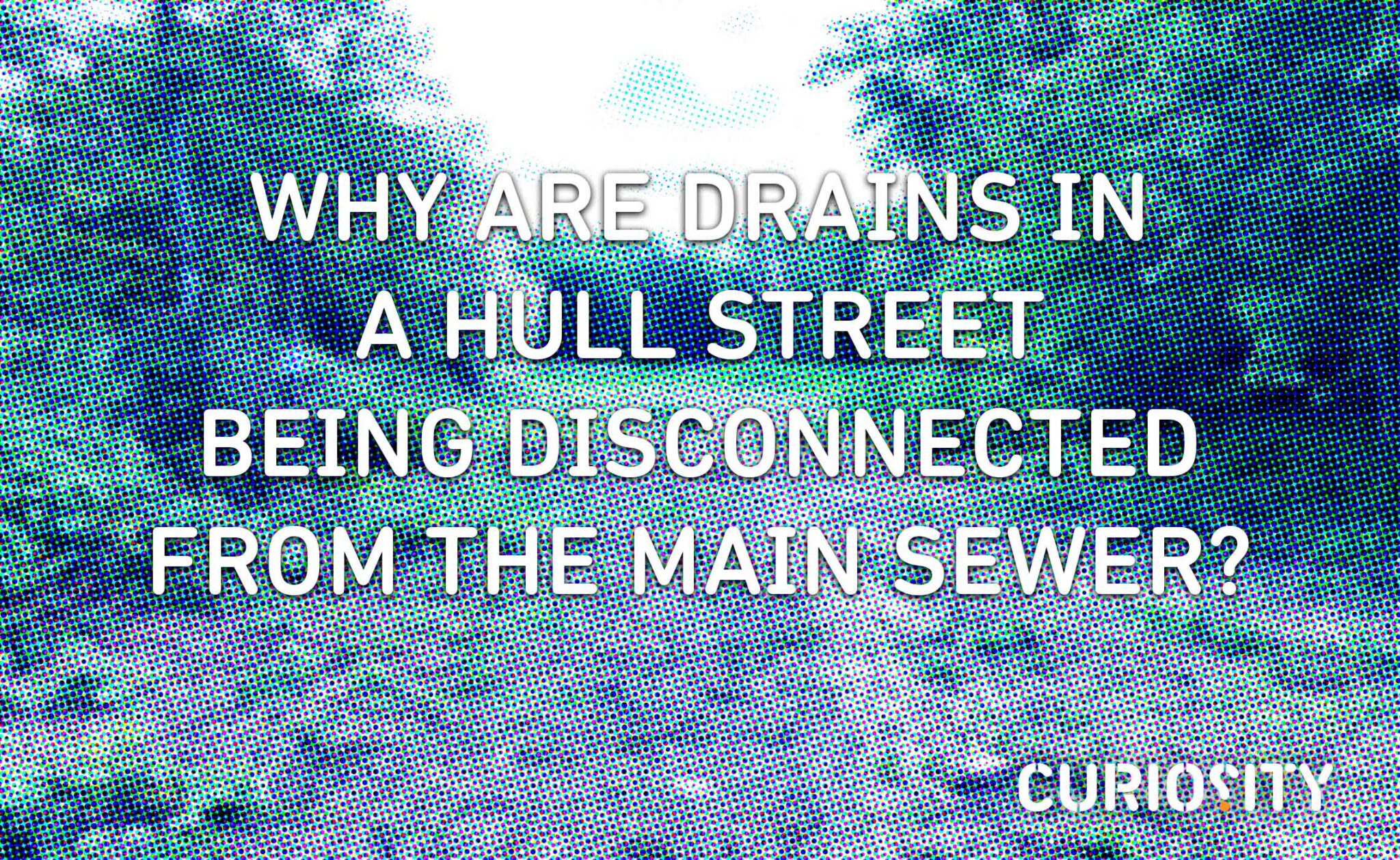 Why Are Drains In A Hull Street Being Disconnected From The Main Sewer ...