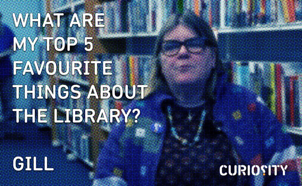 What Are My Top 5 Favourite Things About The Library? Gill – Curiosity Hull