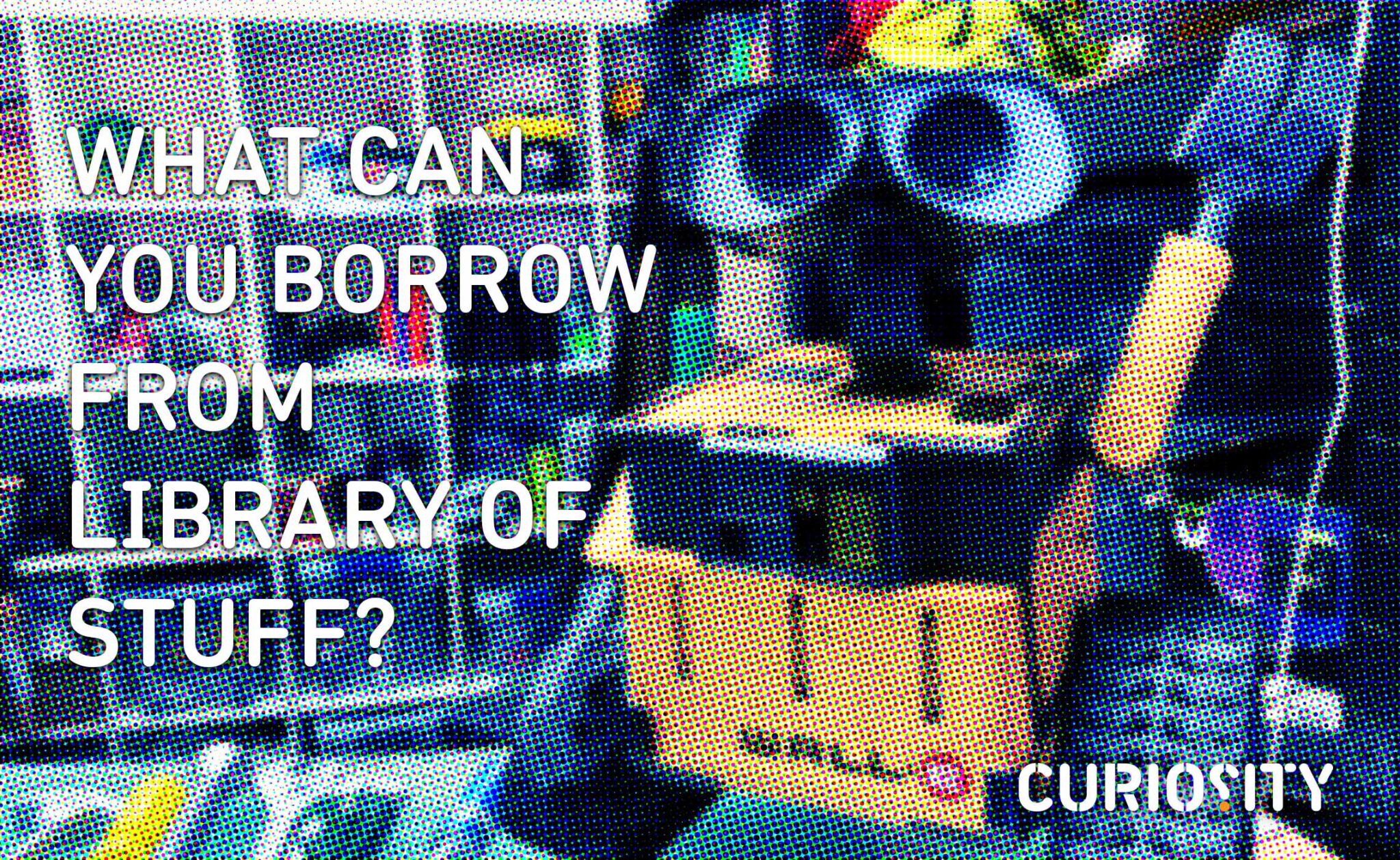 What Can You Borrow From Library Of Stuff? – Curiosity Hull