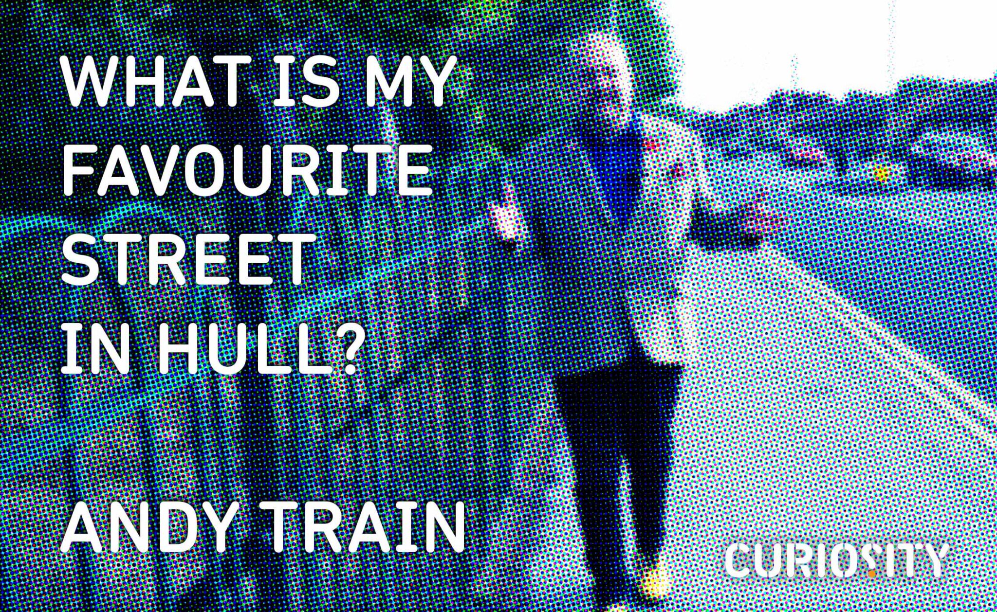 What Is My Favourite Street In Hull? Andy Train – Curiosity Hull