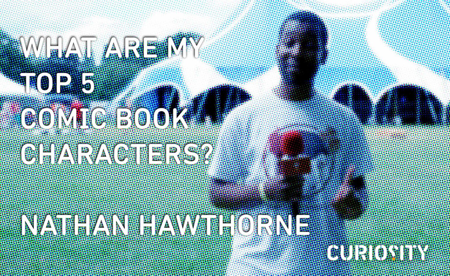 What Are My Top 5 Comic Book Characters? Nathan Hawthorne – Curiosity Hull