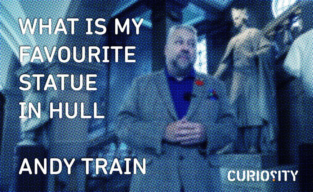 What Is My Favourite Statue In Hull? Andy Train – Curiosity Hull